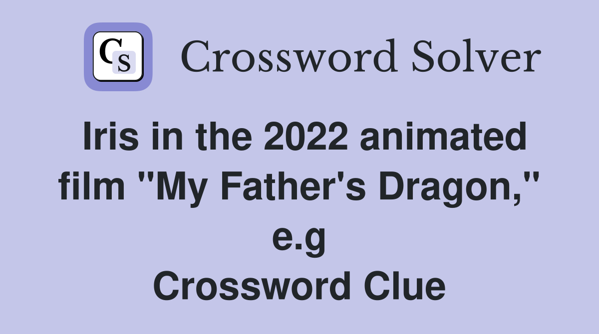 Iris in the 2022 animated film "My Father's Dragon," e.g. - Crossword Clue Answers - Crossword ...